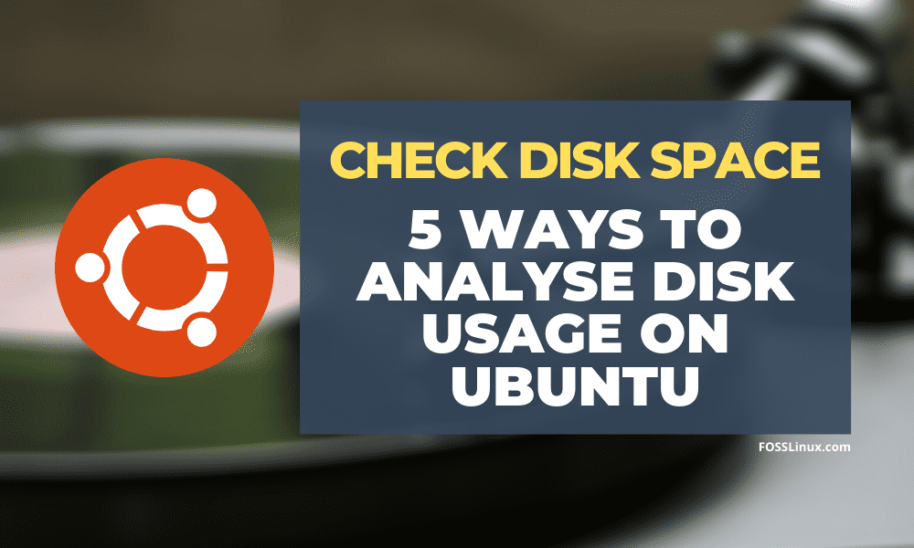 5 Ways To Check Disk Space On Ubuntu Foss Linux