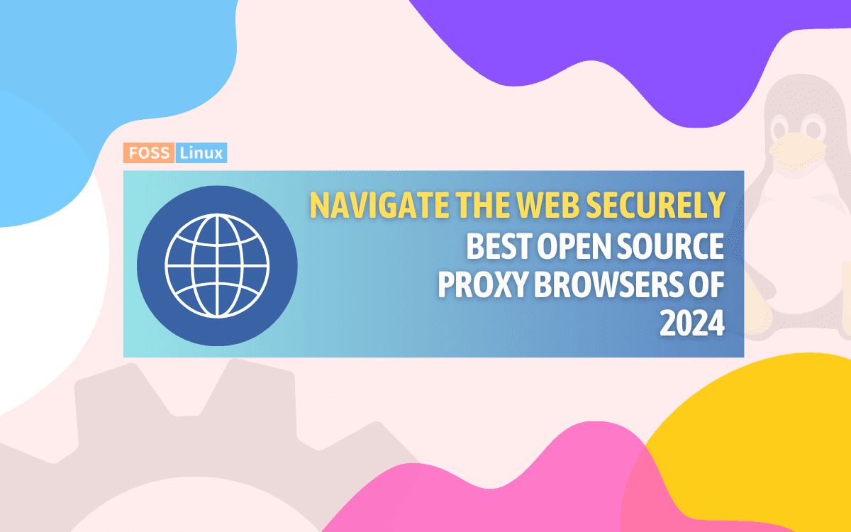 Top 10 Open Source Proxy Browsers For Online Privacy In 2024